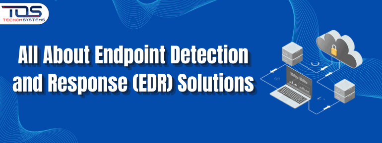 All About Endpoint Detection and Response (EDR) Solutions