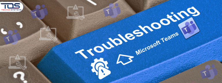 Troubleshooting Microsoft Teams Issues with Quick Solutions
